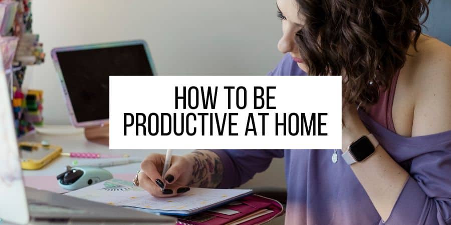 How To Be Productive At Home: 11 Helpful Tips